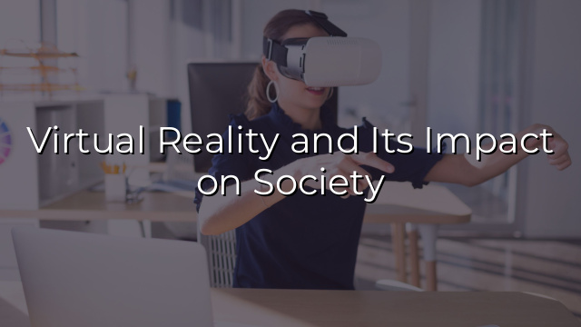 Virtual Reality and Its Impact on Society